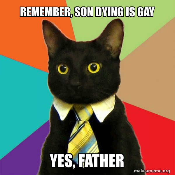 Remember, son dying is gay Yes, father - Business Cat Meme Generator
