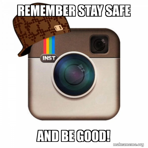 remember stay safe and be good! - Scumbag Instagram Meme Generator