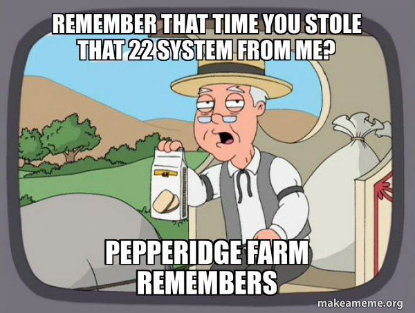 Remember that Time you stole that 22 System From me? Pepperidge Farm ...