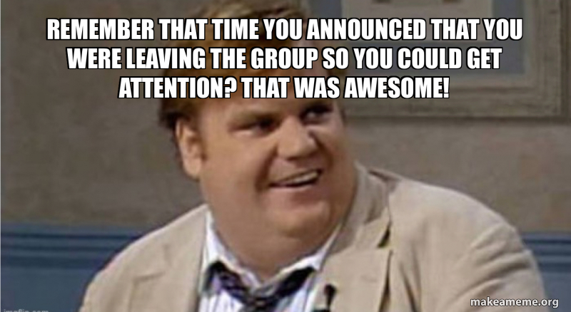 Remember that time you announced that you were leaving the group so you ...