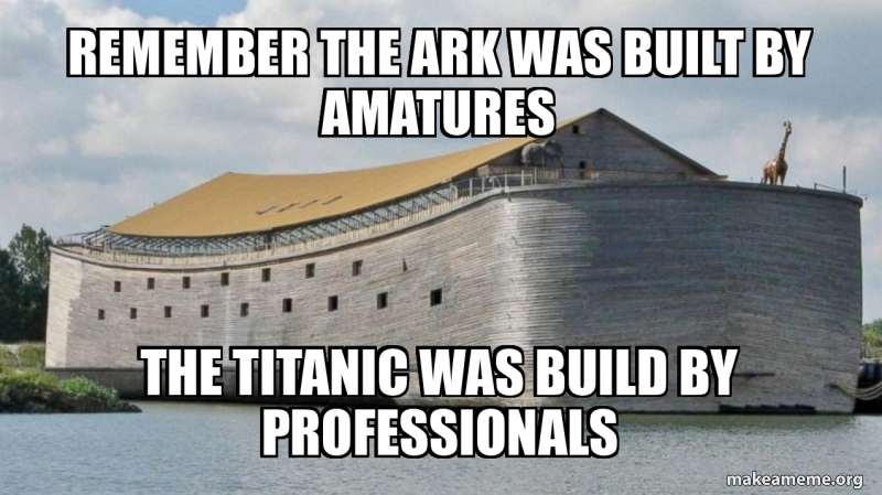 Remember the ark was built by amatures The Titanic was build by ...