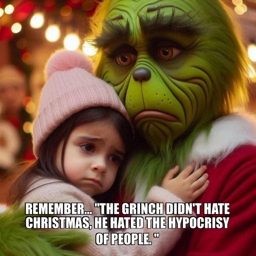 Remember... "the Grinch didn't hate Christmas, he hated the hypocrisy ...