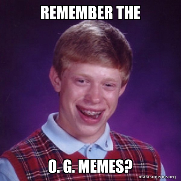 Remember the O. G. memes? - Bad Luck Brian Meme Generator