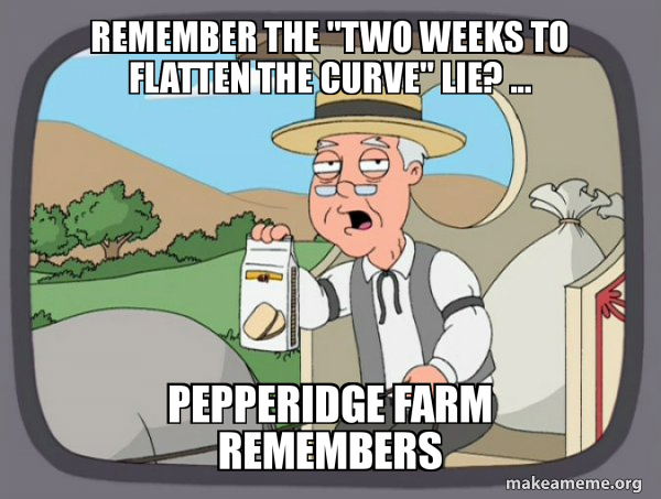 Remember the "two weeks to flatten the curve" lie? ... Pepperidge Farm ...