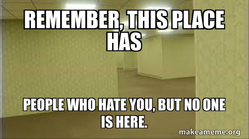 remember, this place has people who hate you, but no one is here. Meme ...