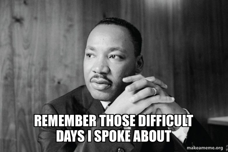 REMEMBER THOSE DIFFICULT DAYS I SPOKE ABOUT Meme Generator