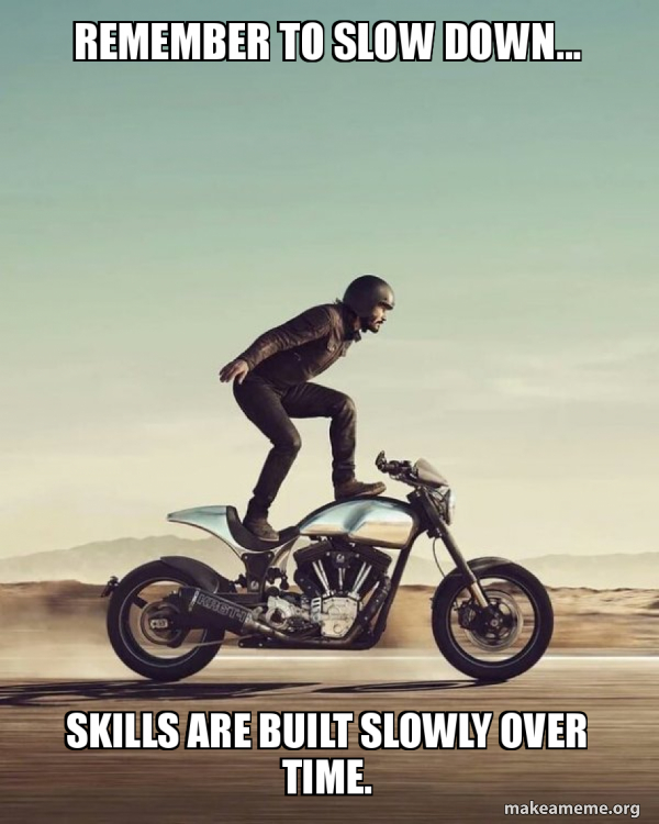 Remember to slow down... Skills are built slowly over time. - Keanu ...