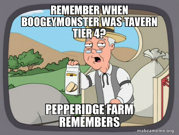 remember when Boogeymonster was tavern tier 4? Pepperidge Farm ...
