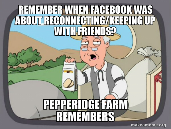 Remember when Facebook was about reconnecting/keeping up with friends ...