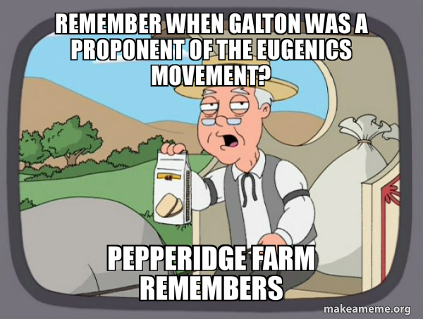 Remember when Galton was a proponent of the eugenics movement ...