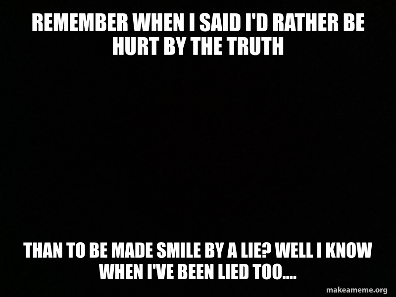 Remember when I said I'd rather be hurt by the truth Than to be made ...