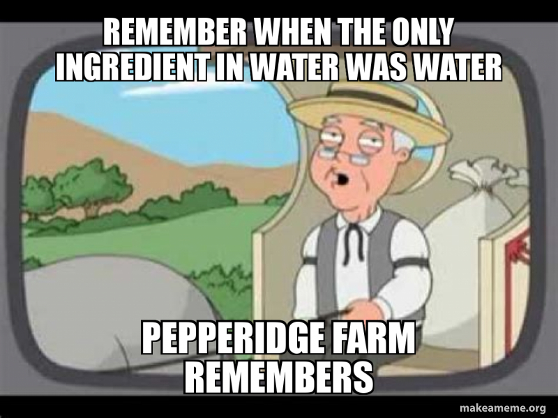 Remember when the only ingredient in water was water pepperidge farm ...