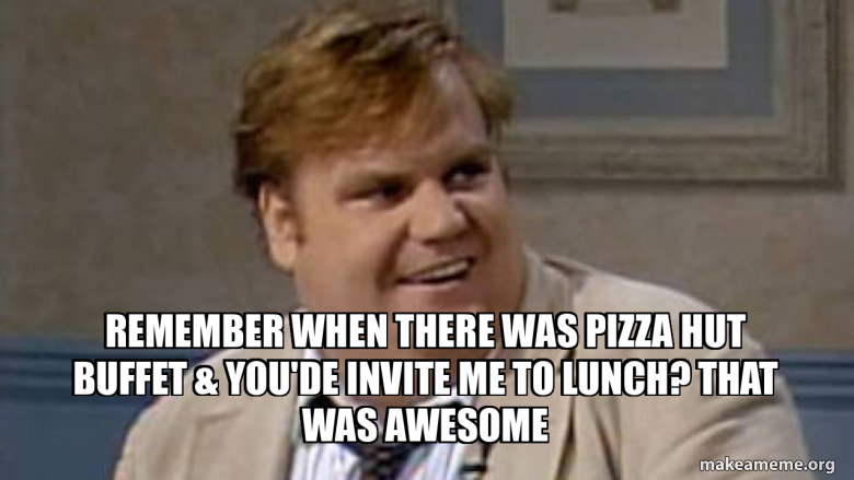 remember when there was pizza hut buffet & you'de invite me to lunch ...
