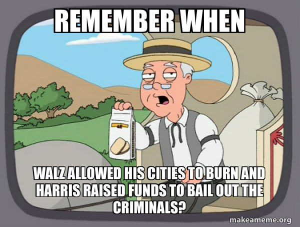 Remember when Walz allowed his cities to burn and harris raised funds ...