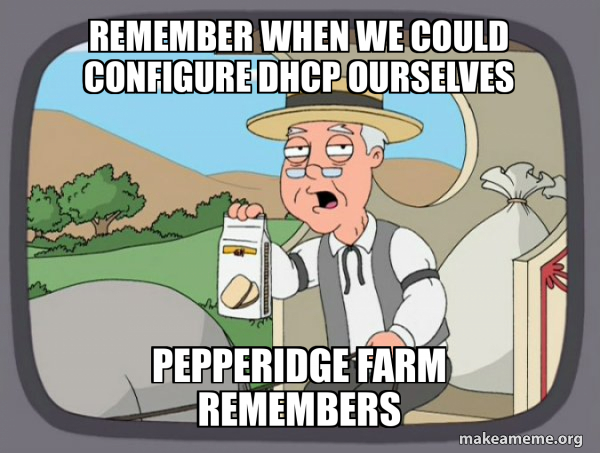 Remember when we could configure DHCP ourselves Pepperidge Farm ...