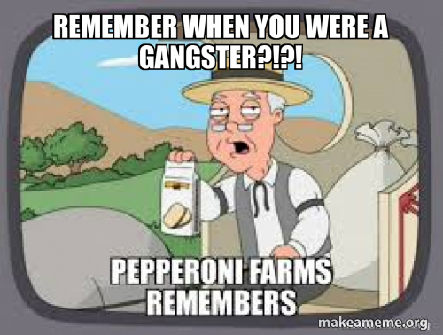 remember when you were a gangster?!?! Meme Generator