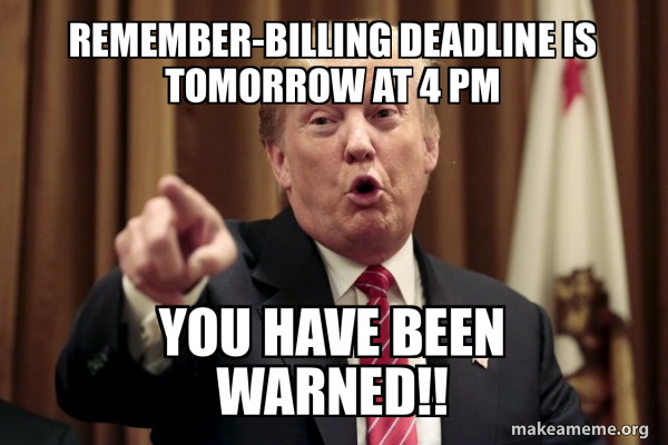 Remember-Billing deadline is tomorrow at 4 pm You have been warned ...