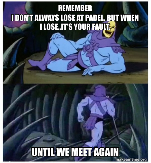 Remember I don't always lose at padel, but when I lose..it's your fault ...