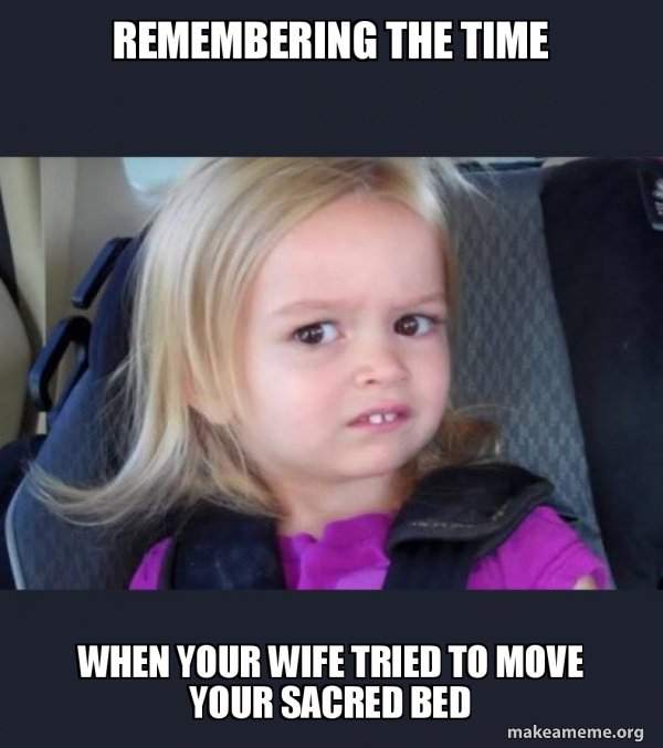 Remembering the time When your wife tried to move your sacred bed ...