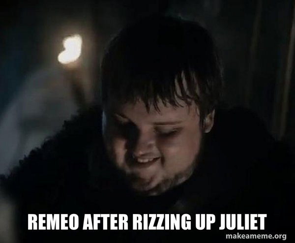 remeo after rizzing up juliet - Samwell Tarly Meme Meme Generator