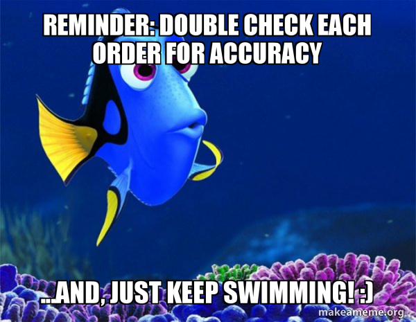 Reminder: double check each order for accuracy ...and, just keep ...