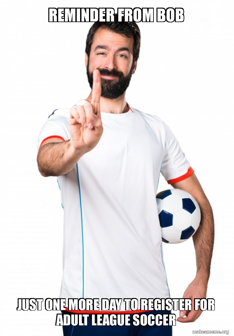 Reminder from Bob just one more day to register for Adult league soccer ...