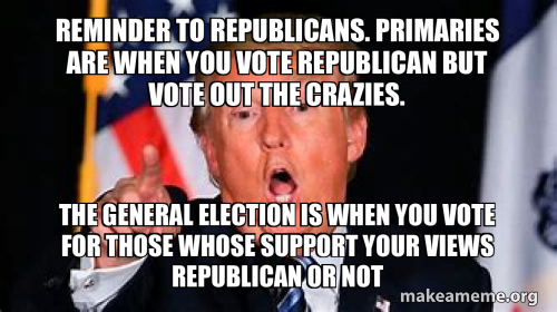 reminder to republicans. primaries are when you vote republican but ...