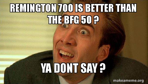 Remington 700 is better than the BFG 50 ? Ya dont say ? - Sarcastic ...