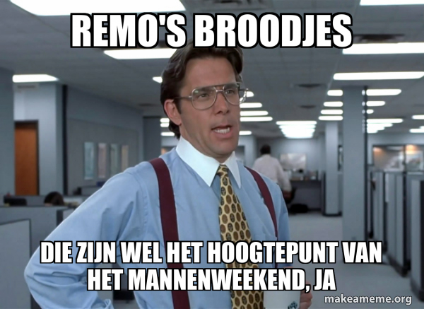 Remo's broodjes Die zijn wel het hoogtepunt van het mannenweekend, ja ...