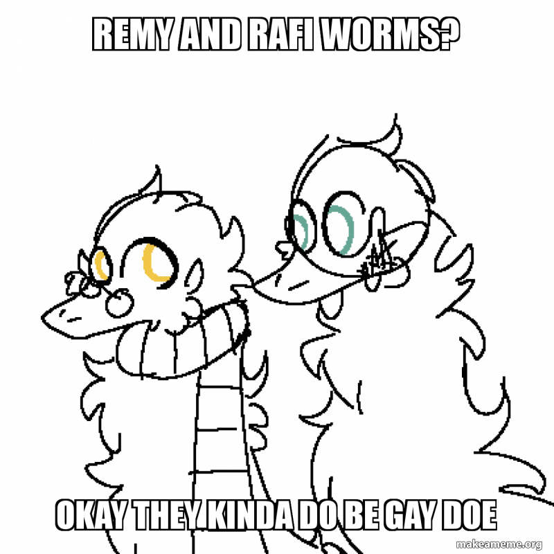 Remy and rafi worms? Okay they kinda do be gay doe Meme Generator