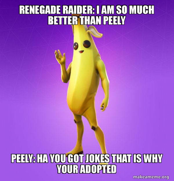renegade raider: i am so much better than Peely Peely: HA YOU GOT JOKES ...
