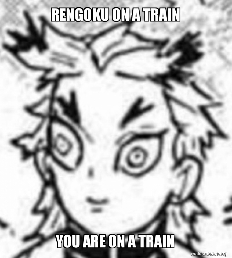 rengoku on a train you are on a train Meme Generator