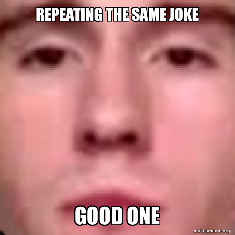 repeating the same joke good one Meme Generator