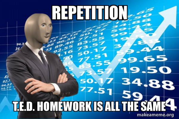 repetition T.E.D. homework is all the same - Stonks Only Go Up | Make a ...