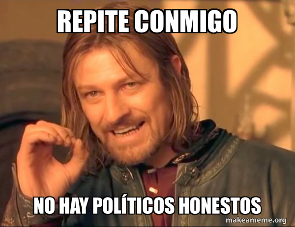 REPITE CONMIGO NO HAY POLÍTICOS HONESTOS - One Does Not Simply Meme ...