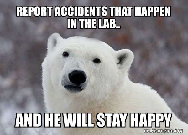 Report accidents that happen in the lab.. And he will stay happy ...