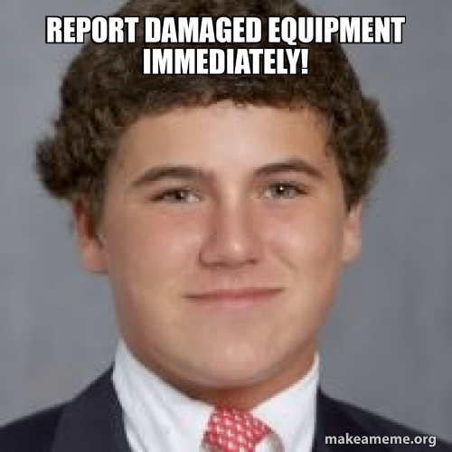 Report Damaged equipment immediately! Meme Generator