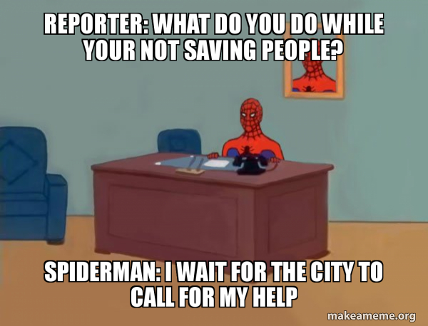 Reporter: what do you do while your not saving people? Spiderman: I ...