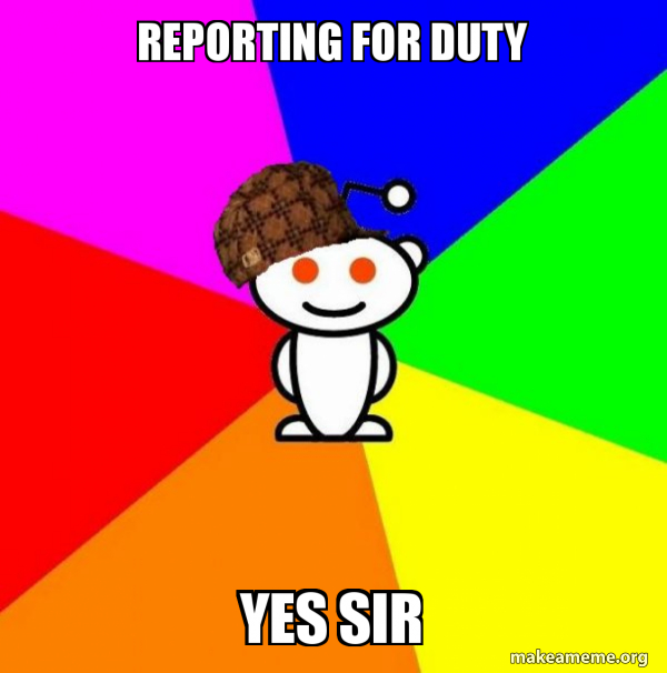 reporting for duty yes sir - Scumbag Redditor Meme Generator