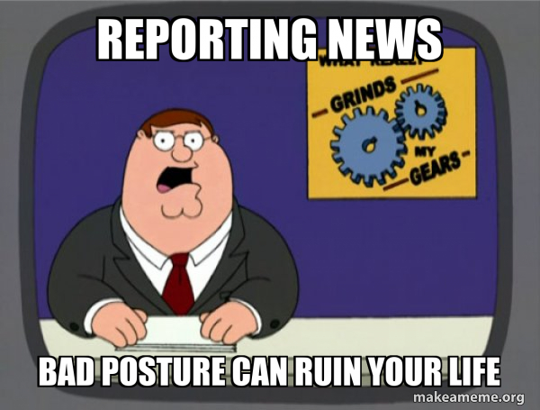 Reporting news Bad posture can ruin your life - What Grinds My Gears ...