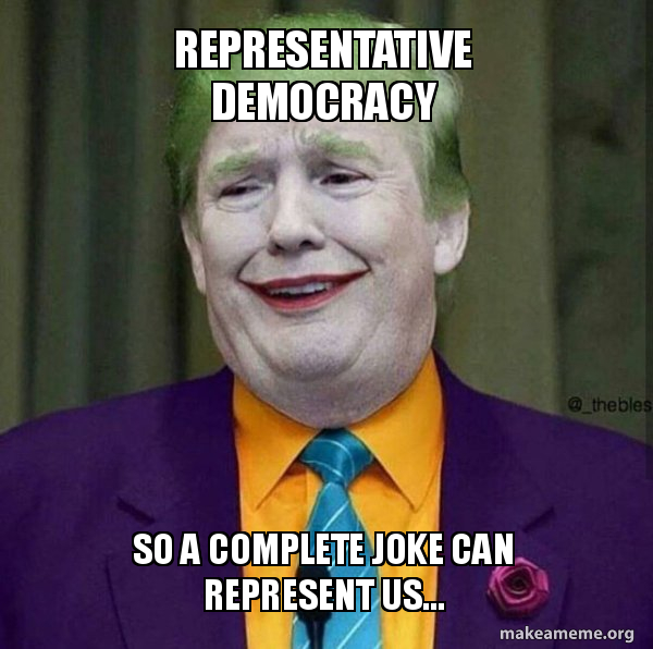 Representative Democracy So a complete joke can represent us ...