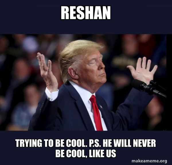 Reshan Trying to be COOL. P.S. he will never be COOL, like us - Trump ...