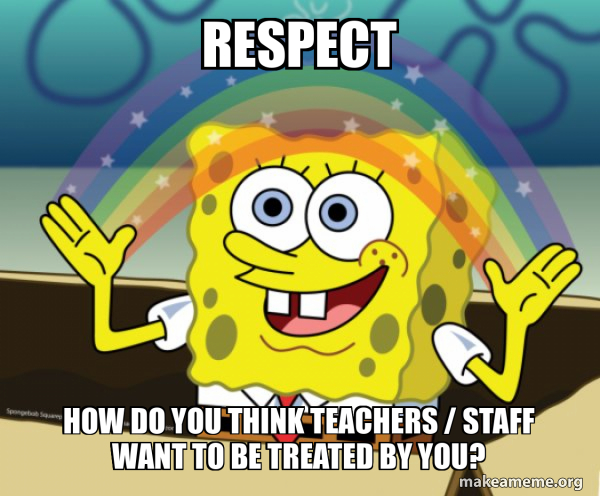 RESPECT How do you think teachers / staff want to be treated by you ...