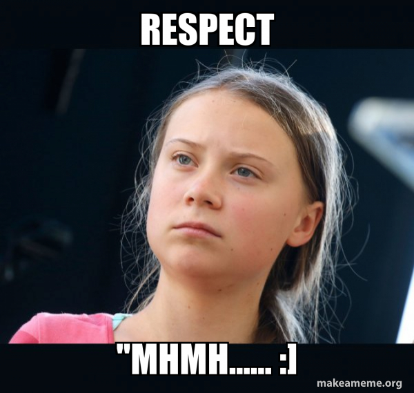 respect "mhmh...... :] - Greta Thunberg | Make a Meme