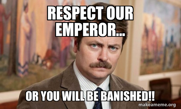 Respect our emperor... OR YOU WILL BE BANISHED!! - Ron Swanson : I am a ...