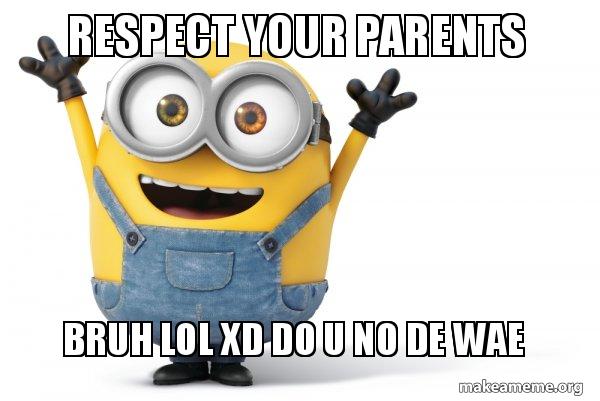 respect your parents bruh lol XD do u no de wae - Happy Minion Meme ...