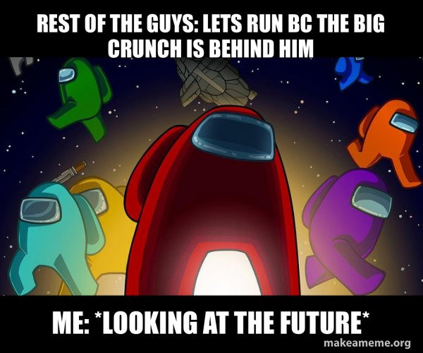 Rest of the guys: Lets run bc the big crunch is behind him Me: *Looking ...