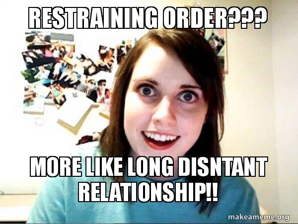 restraining order??? more like long disntant relationship!! - Overly ...