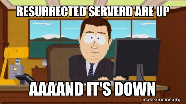 RESURRECTED SERVERD ARE UP aaaand it's Down - aaaand its gone Meme ...
