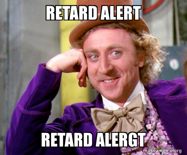 Retard alert Retard alergt - Willy Wonka Sarcasm Meme Meme Generator